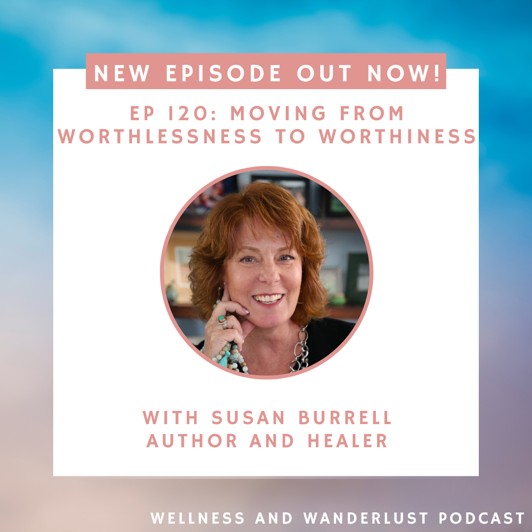 120. Moving From Worthlessness to Worthiness with Susan Burrell – Wellness & Wanderlust